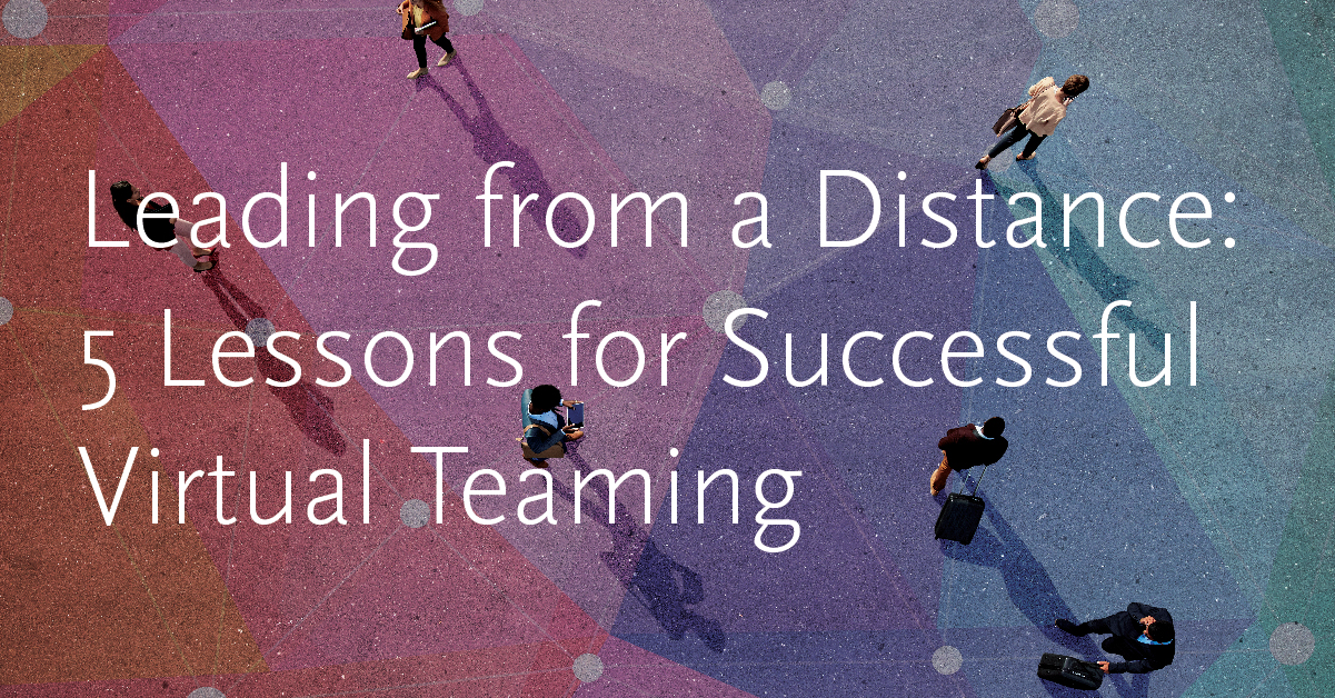 Leading from a Distance: 5 Lessons for Successful Virtual Teaming